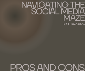 Navigating the social media Maze: Pros and Cons - Irtaza Bilal