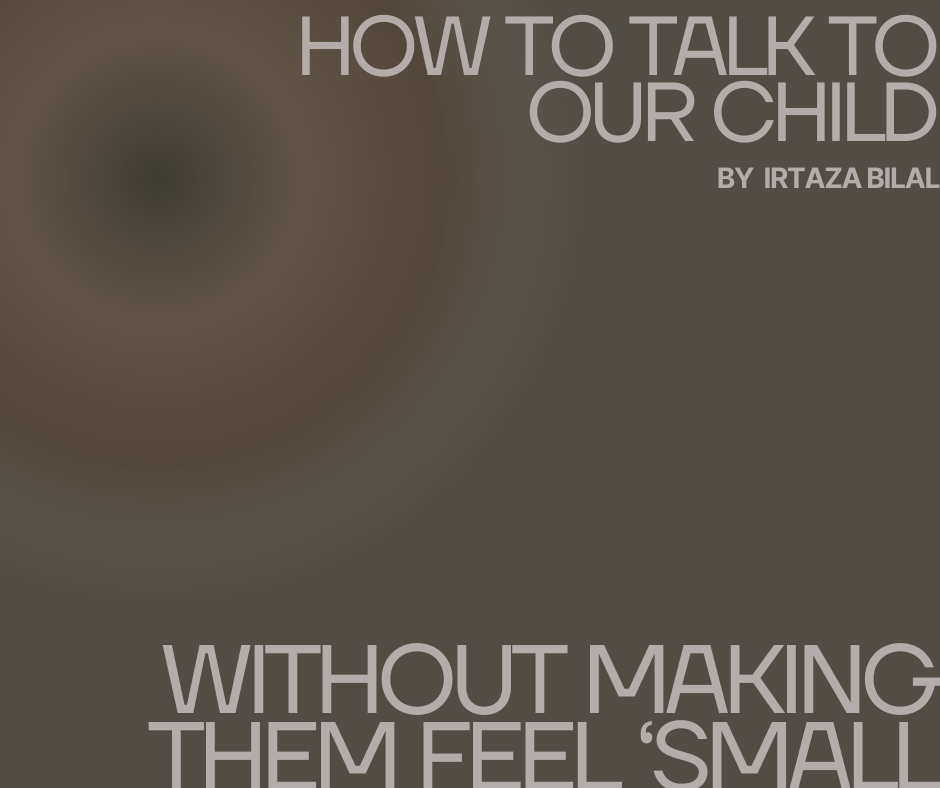 How to Talk to Your Child Without Making Them Feel ‘Small - Irtaza Bilal